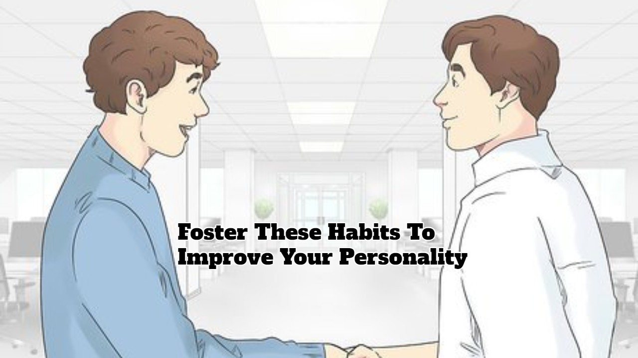 Foster These Habits To Improve Your Personality - SuccessYeti